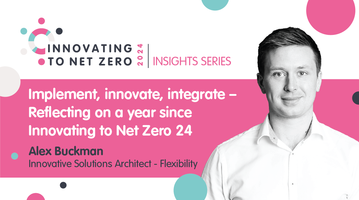 Implement, innovate, integrate: Reflecting on a year since Innovating to Net Zero 24 – Alex ...